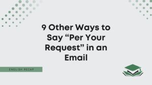 Other Ways to Say “Per Your Request” in an Email - English Recap