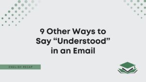 Other Ways to Say “Understood” in an Email - English Recap