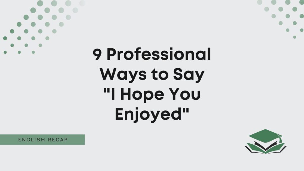 9 Professional Ways To Say I Hope You Enjoyed English Recap