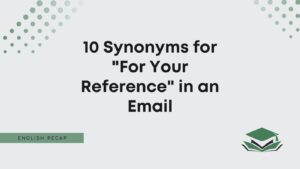 10 Synonyms for "For Your Reference" in an Email - English Recap
