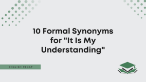 10 Formal Synonyms for "It Is My Understanding" - English Recap