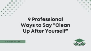 Professional Ways to Say "Clean Up After Yourself" - English Recap